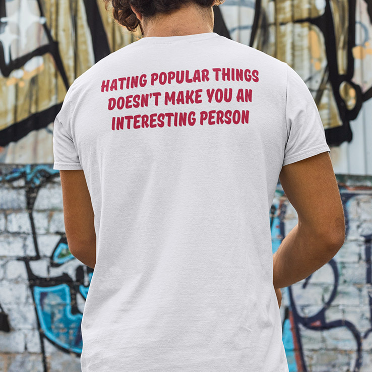 Hating Popular Things Doesn't Make You An Interesting Person Shirt